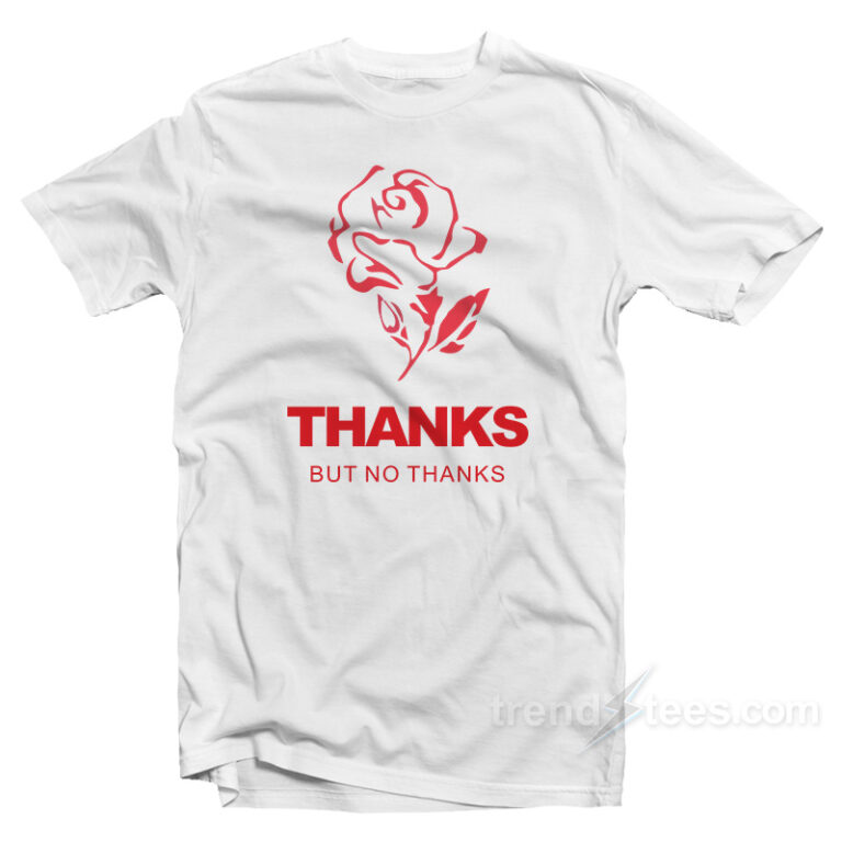 Rose Thanks But No Thanks T-Shirt On Sale - Trendstees.com