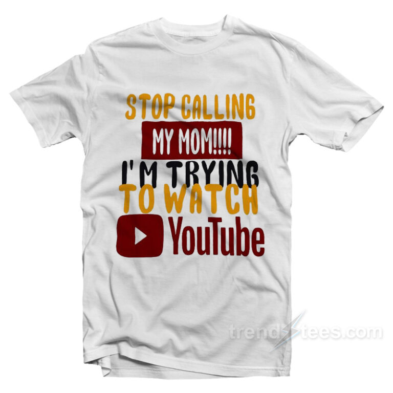 Stop Calling My Mom Im Trying To Watch Youtube T Shirt Trendstees