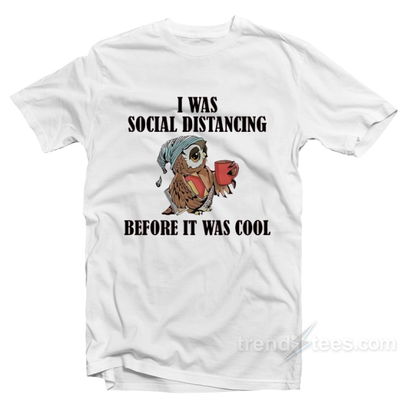 I Was Social Distancing Before It Was Cool Owl T Shirt