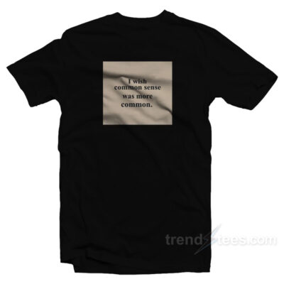 I Wish Common Sense Was More Common T-Shirt - Trendstees.com