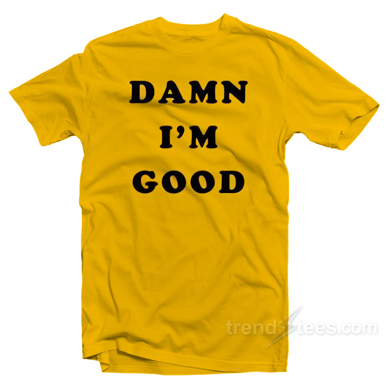 Damn I'm Good T-Shirt Unisex For Sale - Trendstees.com