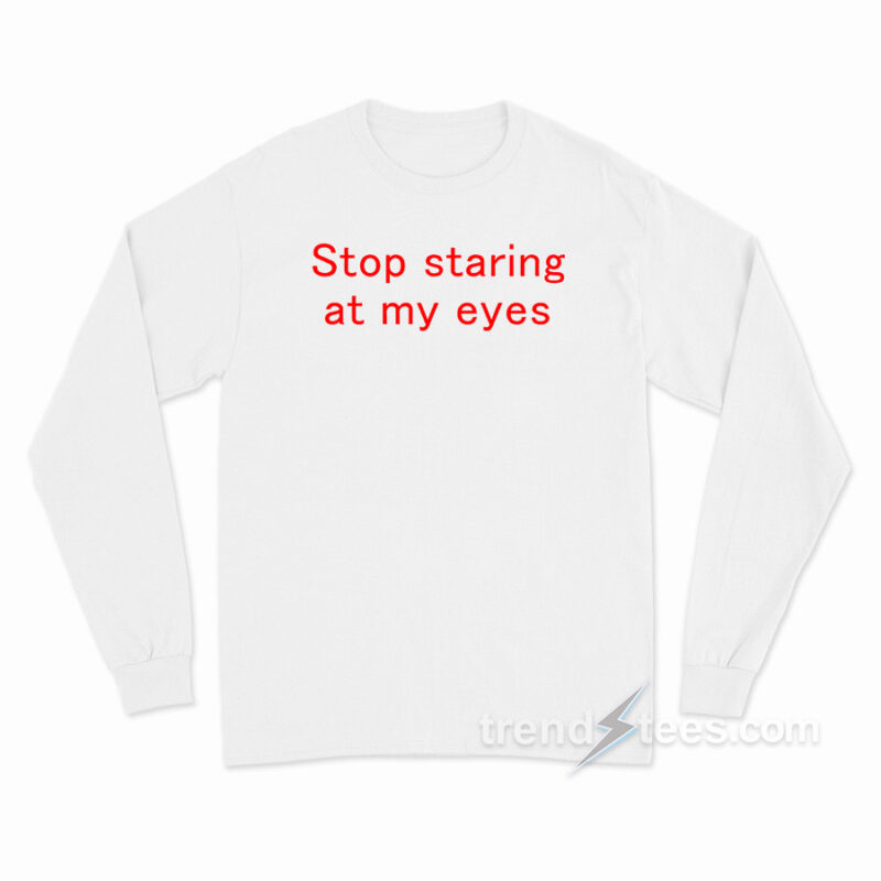 Stop Staring At My Eyes Long Sleeve Shirt - Trendstees.com