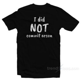 I Did Not Commit Arson T-Shirt - Trendstees